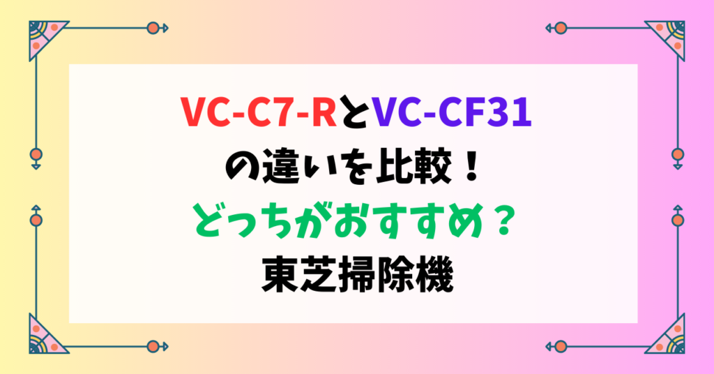 VC-C7-RとVC-CF31の違いを比較！どっちがおすすめ？東芝掃除機 | もも子のおすすめ